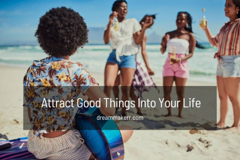 7 Proven Methods To Attract Good Things Into Your Life - DreamMaker